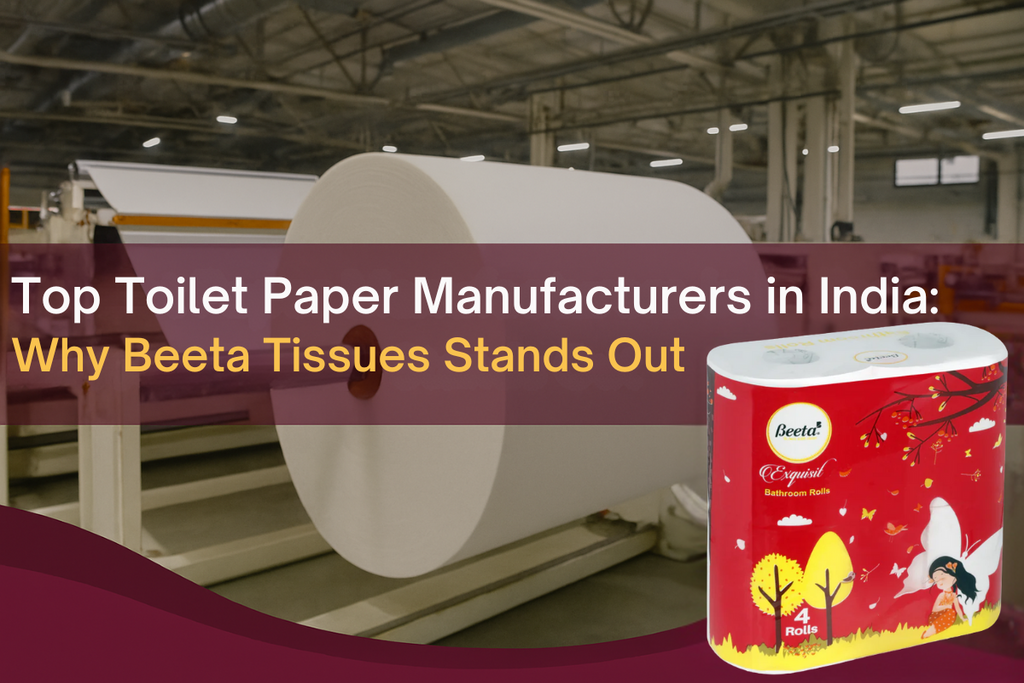 Top Toilet Paper Manufacturers in India: Why Beeta Tissues Stands Out